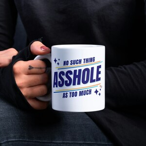 Funny Adult Mug - No Such Thing as Too Much Asshole Coffee Cup - Bold ...