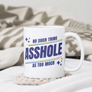 Funny Adult Mug - No Such Thing as Too Much Asshole Coffee Cup - Bold ...