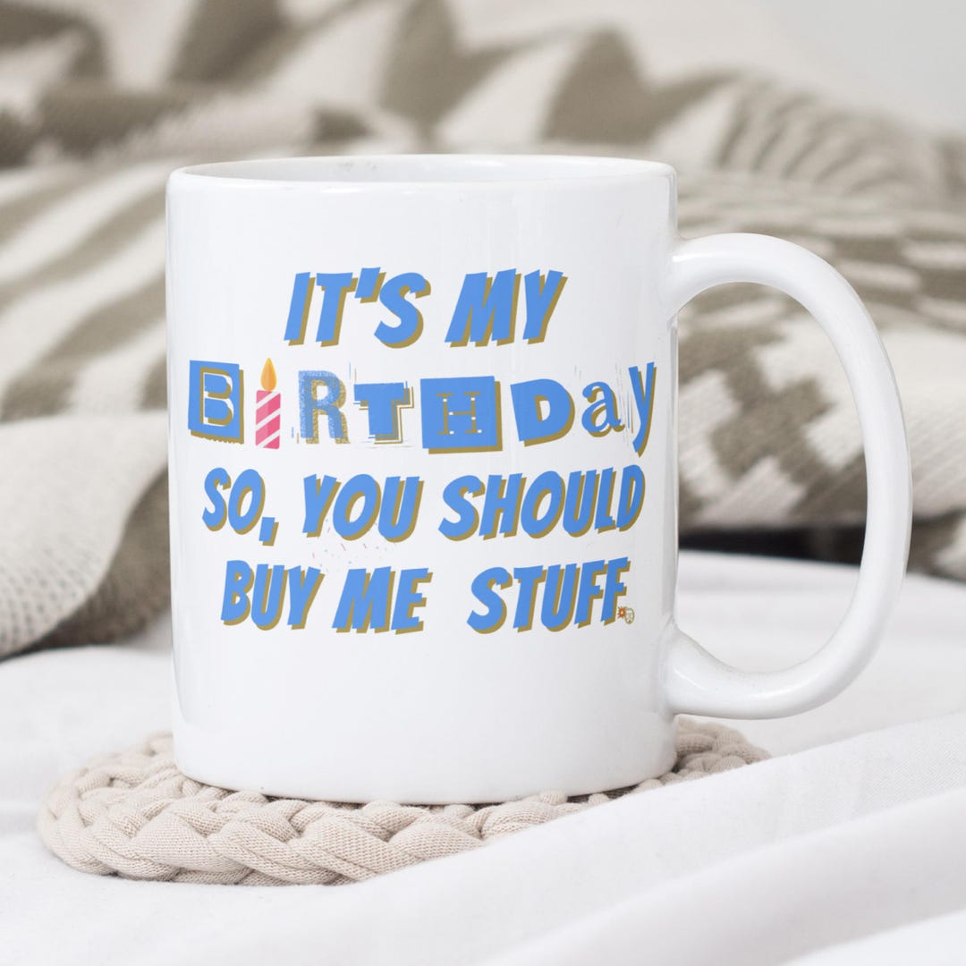 Its My Birthday, so Buy Me Stuff - Funny Birthday Coffee Mug - Present ...