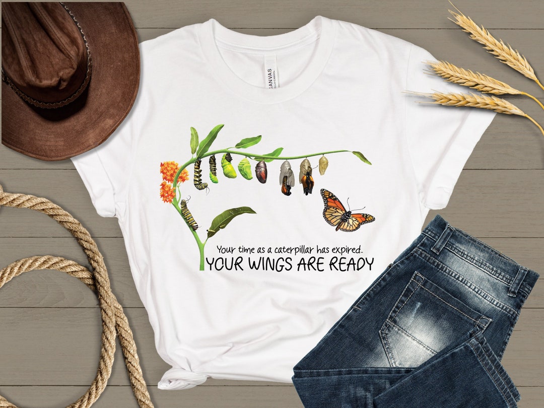 Your Time as a Caterpillar Has Expired, Your Wings Are Ready Tshirt ...