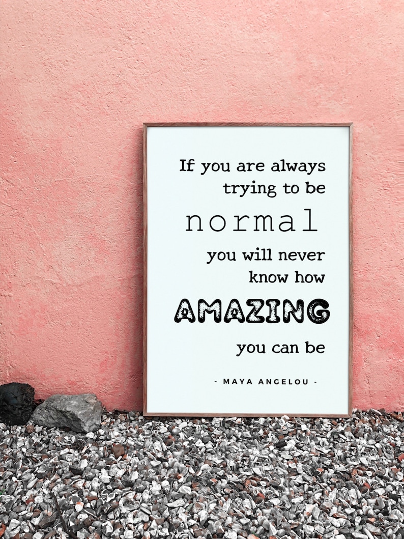 Maya Angelou Quote: If You Are Always Trying to Be Normal, You Will ...