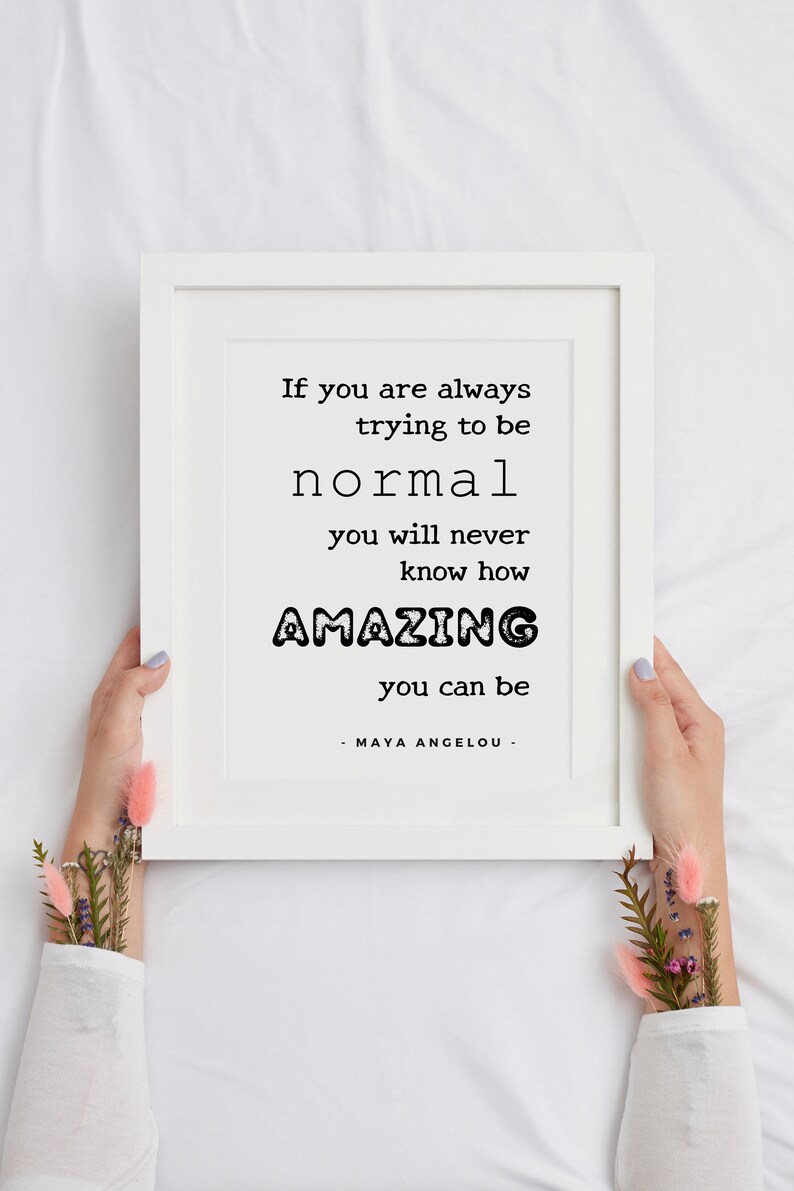 Maya Angelou Quote: If You Are Always Trying to Be Normal, You Will ...