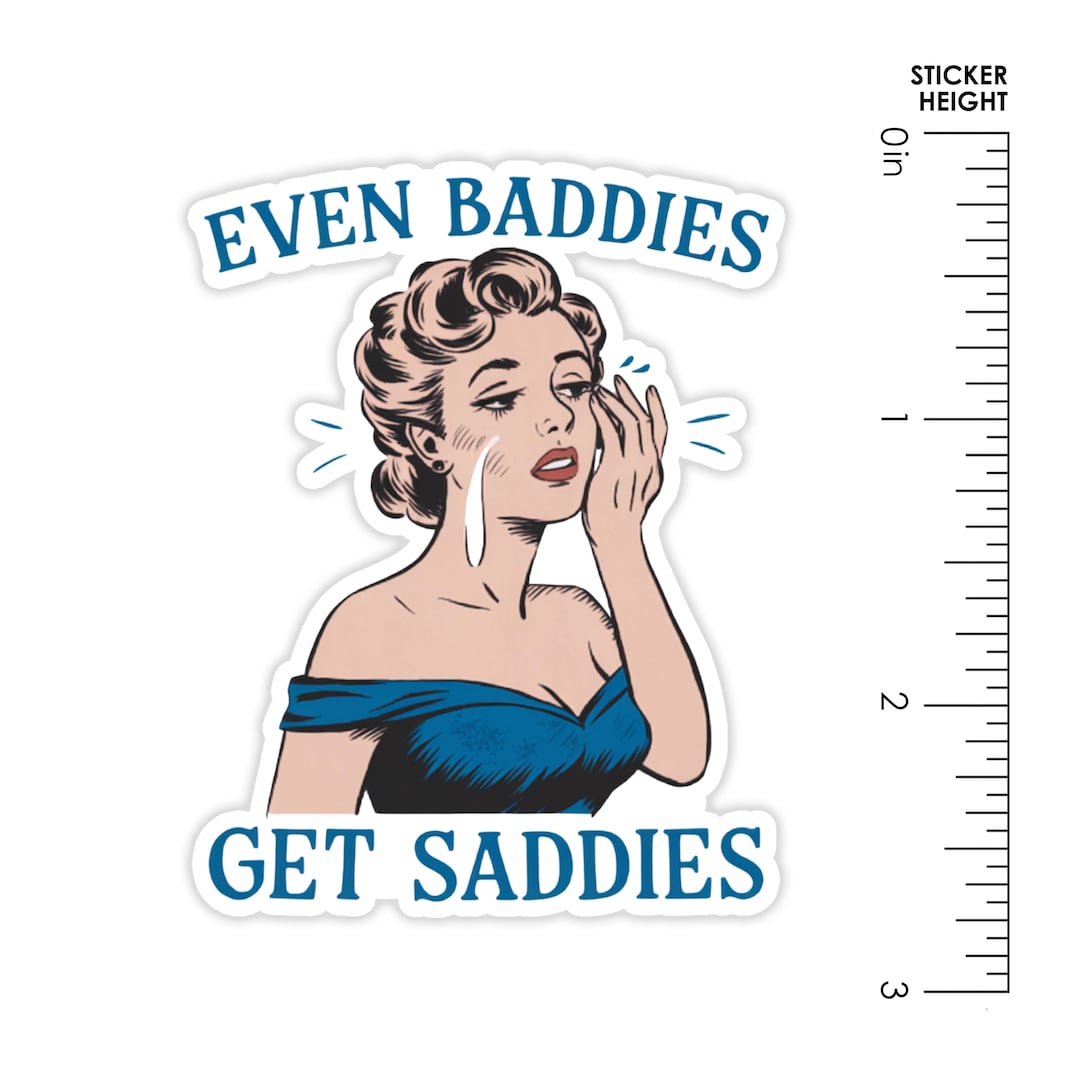Even Baddies Get Saddies Vinyl Sticker, Funny, Sarcastic, Adult Humor ...