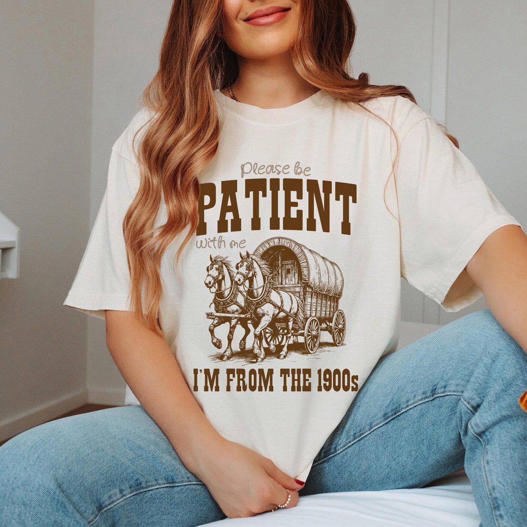 Comfort Colors® Please Be Patient With Me I'm From the 1900s Shirt ...