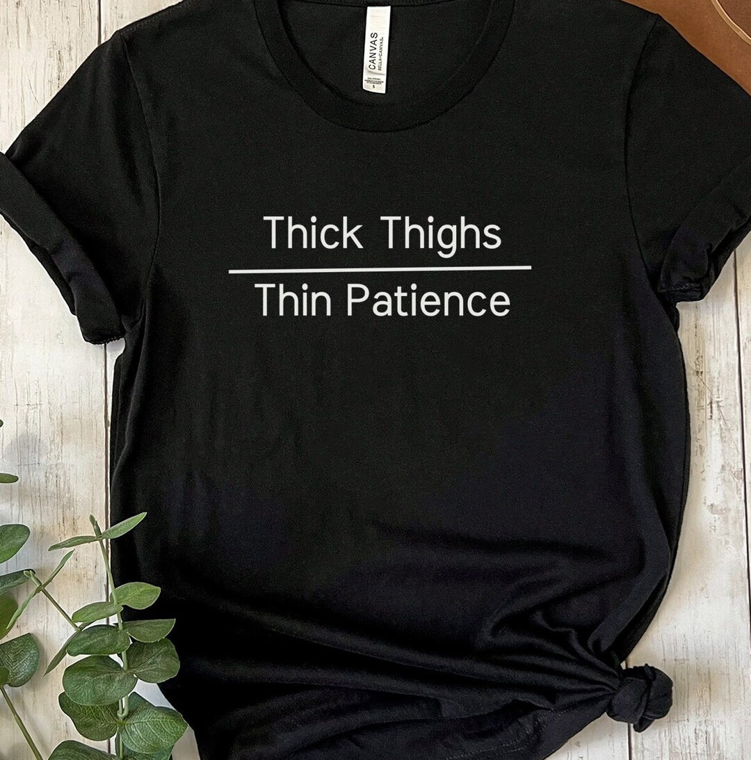 Thick Thighs Thin Patience Tee, Humorous Confidence-boosting Shirt ...