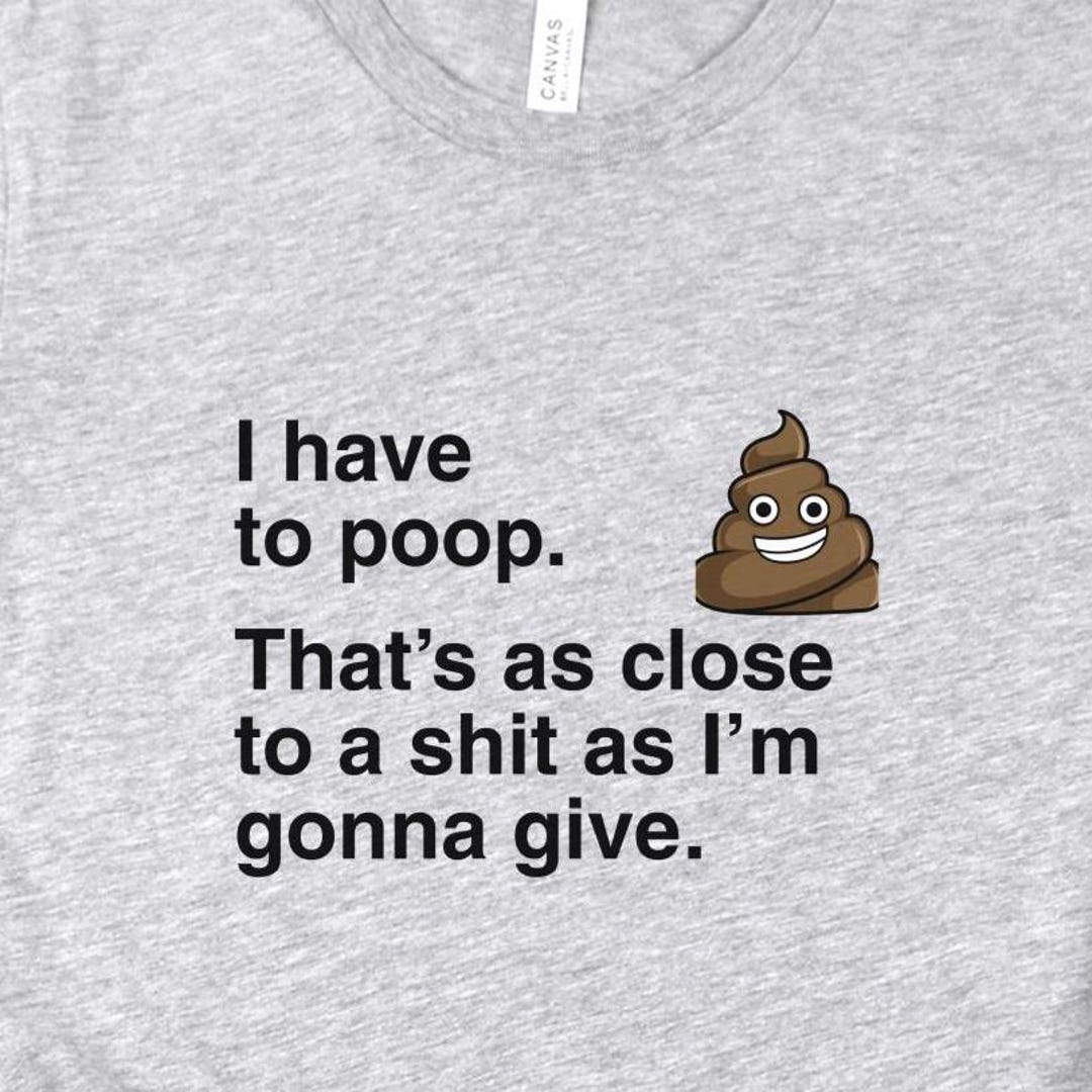 Sarcastic "i Have to Poop. That’s as Close to a Shit as I’m Gonna Give ...