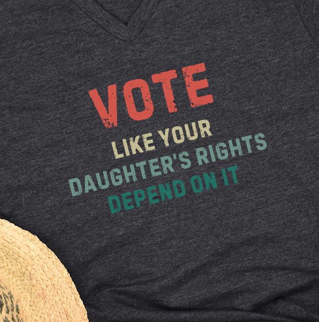 Vote Like Your Daughter's Rights Depend on It Tee: Pro-choice Activist ...