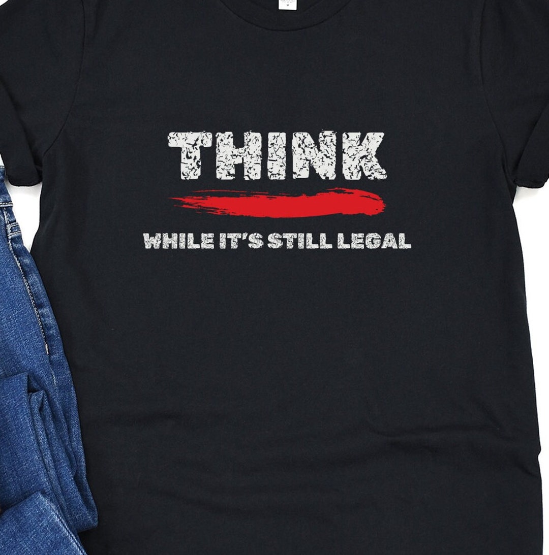 Bold "think While It's Still Legal" T-shirt, Intellectual Freedom Tee ...