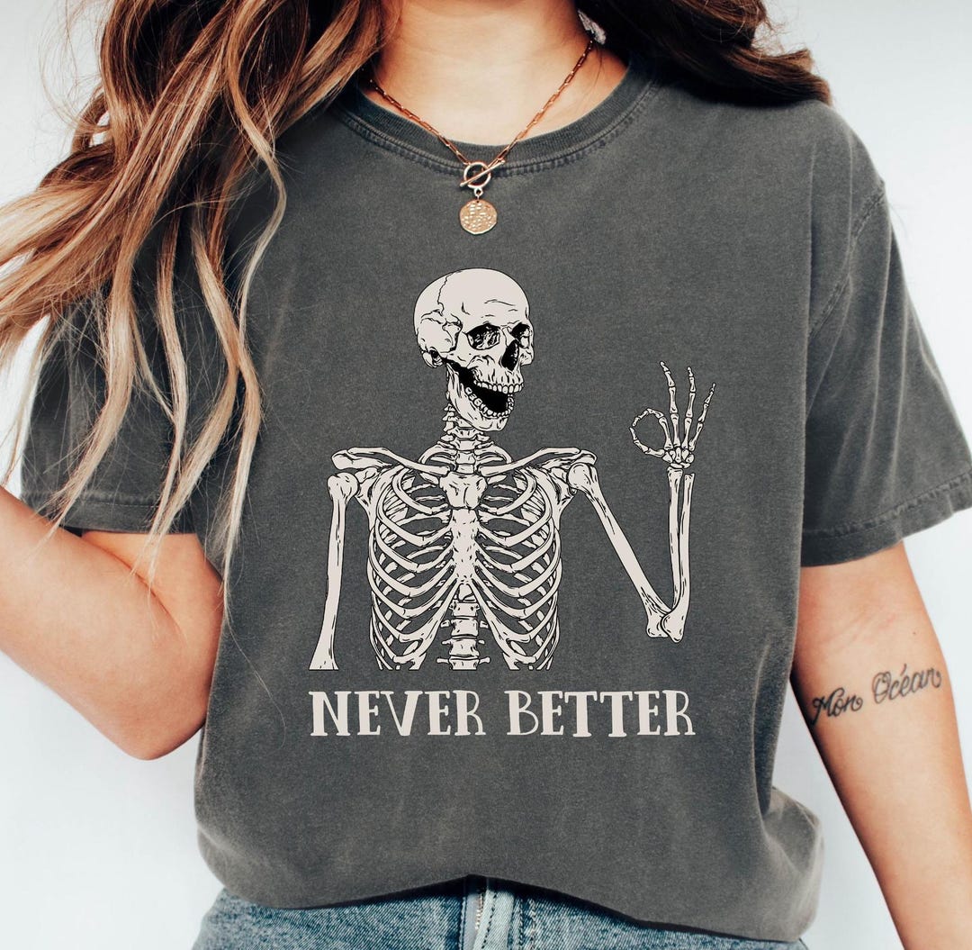 Never Better Skeleton Comfort Colors Shirt, Funny Dead Inside Sarcastic ...