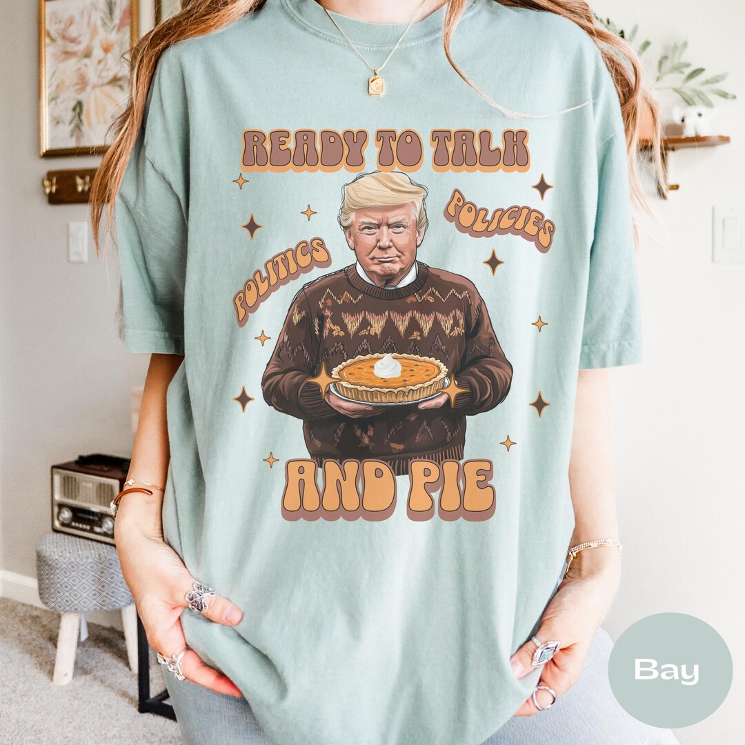 Trump Ready to Talk Politics and Pie Thanksgiving T-shirt, Funny ...
