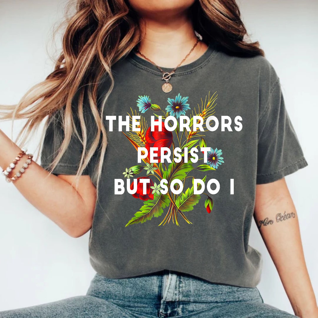 The-horrors-persist-but-so-do-i-humor-funny-flower-design-t-shirt,sweatshirt,the-horrors-persist ...