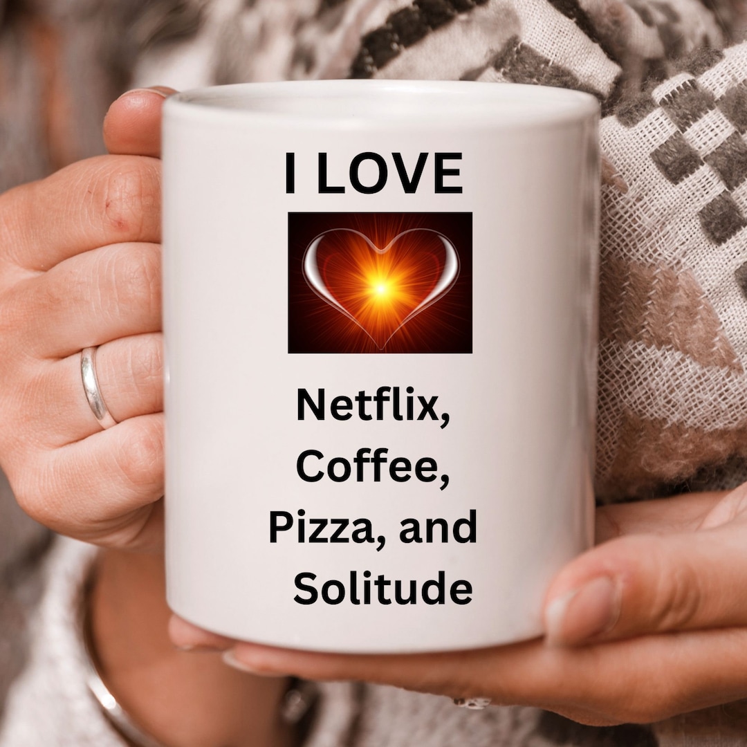 I LOVE Netflix Coffee, Pizza, Solitude, Heart Pic Coffee Tea Mug- Great ...