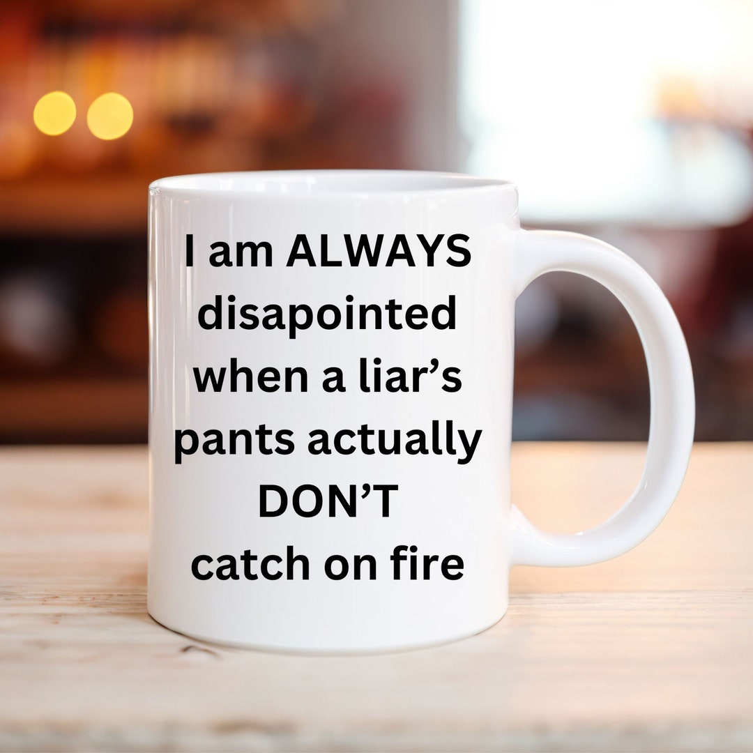 Disappointed When Liars Pants Don't Actually Catch on Fire COFFEE MUG ...