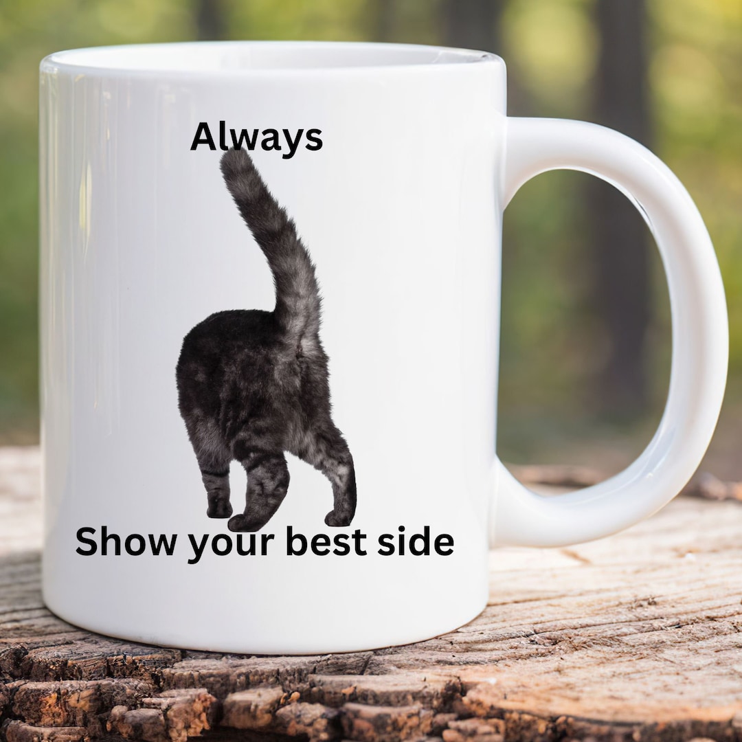 Cat Coffee Mug- Funny Kitty Showing Butt-always Show Your Best Side ...