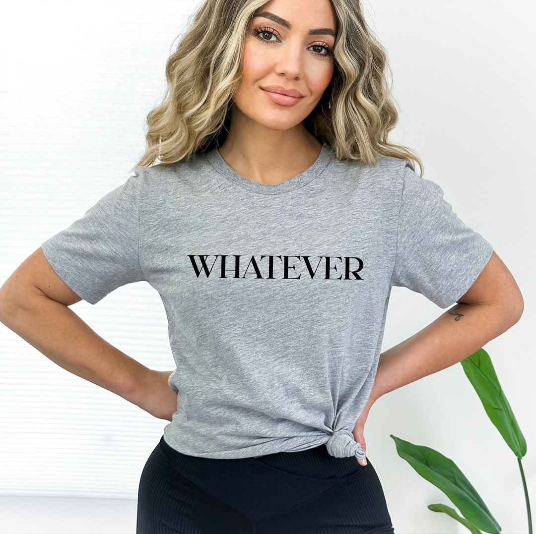 Whatever T-shirt, Whatever Tshirt for Men and Women, Whatever Shirt ...