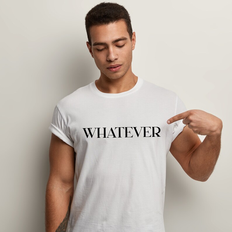 Whatever T-shirt, Whatever Tshirt for Men and Women, Whatever Shirt ...