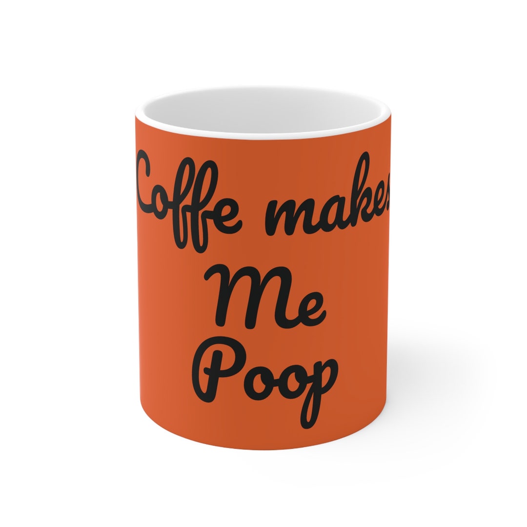 Funny Mug, Coffee Makes Me Poop Mug, Funny Coffee Mug, Poop Mug, Funny ...