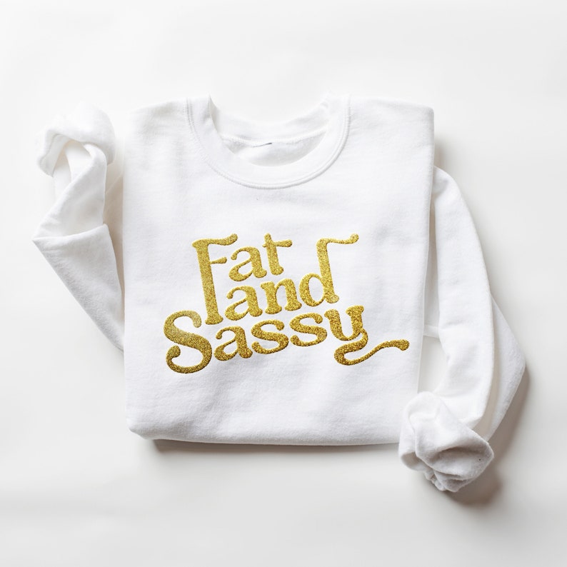 Fat and Sassy Sweatshirt, Gold Glitter Get All Fat and Sassy Shirt ...