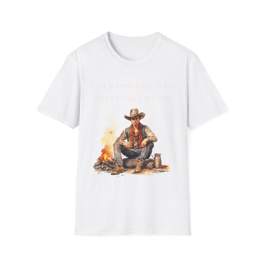 I Am a Cowboy Who Never Saw a Cow T Shirt Fun Slogan Old West Cowboy ...