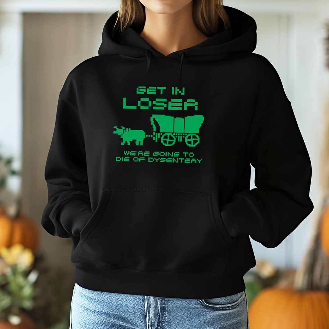 Get in Loser We're Going to Die of Dysentery Adult Hoodie, Oregon Trail ...