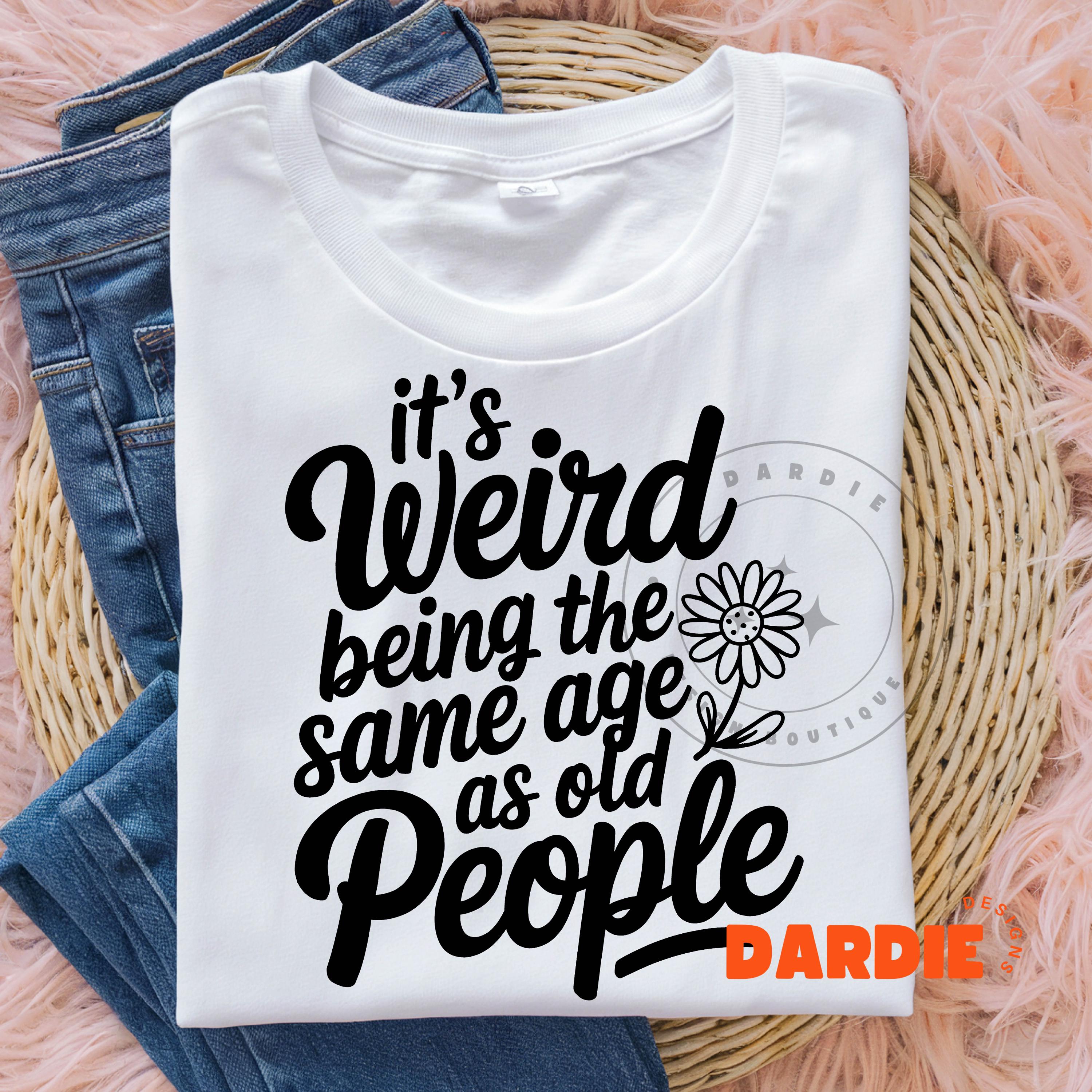 It's Weird Being the Same Age as Old People PNG Funny Saying Adult ...