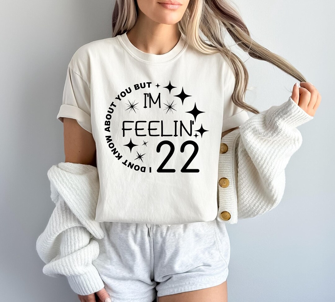 I'm Feeling 22 Birthday Tee, Comfort Colors® I Don't Know About You but ...