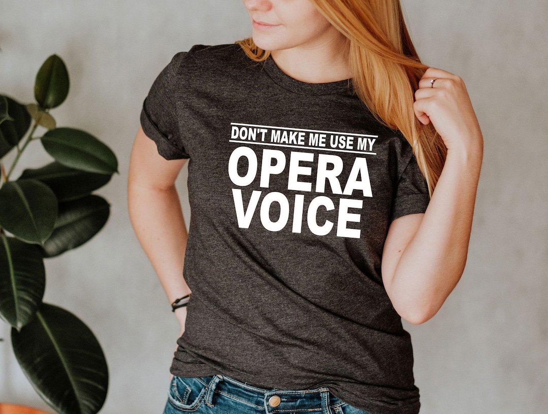 Music Shirt, Opera Shirt, Singer T-shirt, Don't Make Me Use My Opera ...