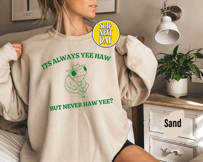 Its Always Yee Haw but Never Haw Yee Sweatshirt, Frog Sweatshirt, Funny ...