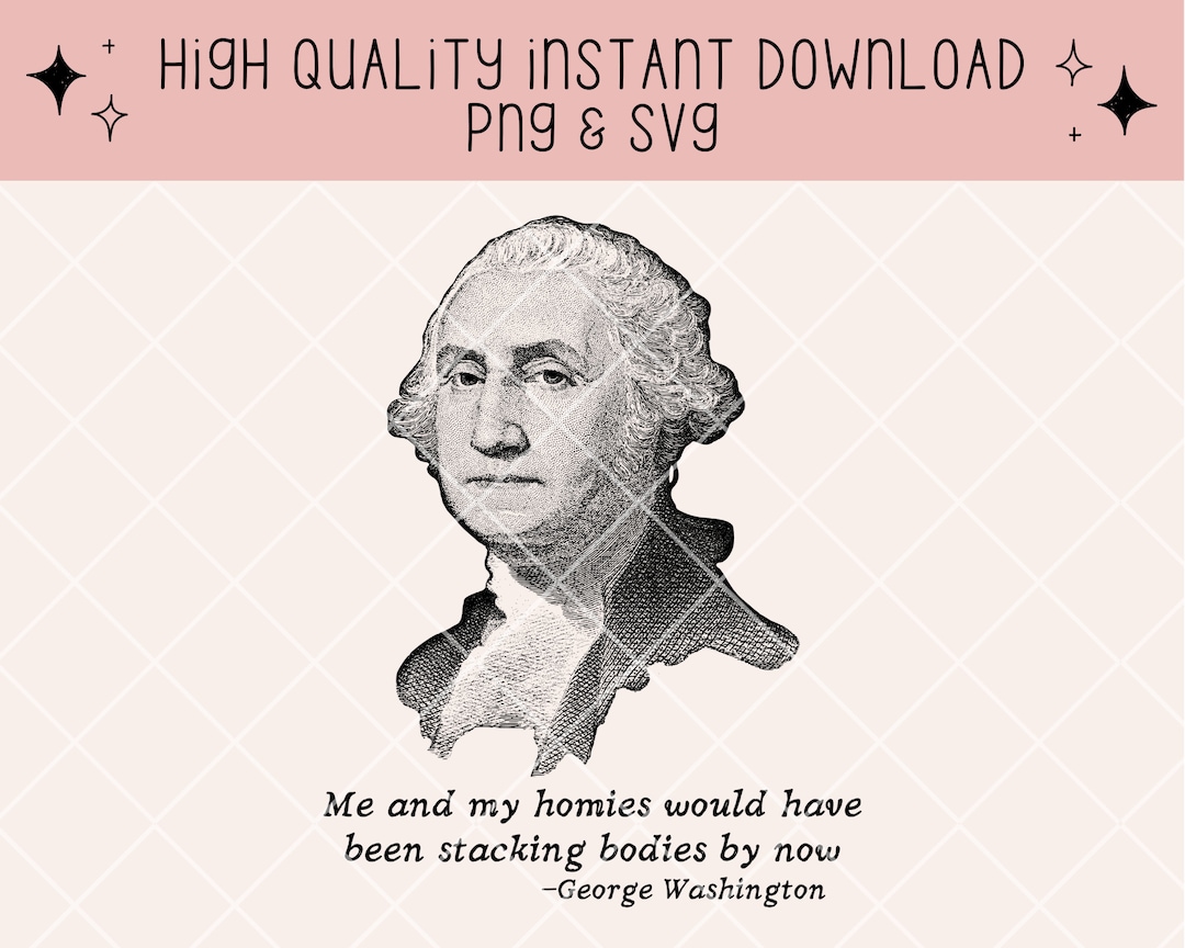 George Washington Me and My Homies Would Have Been Stacking Bodies by ...