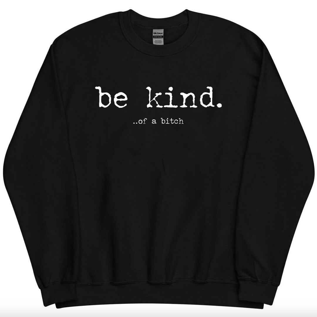 Be Kind of a Bitch Sweatshirt T Shirt Funny Bitch Shirt Be - Etsy