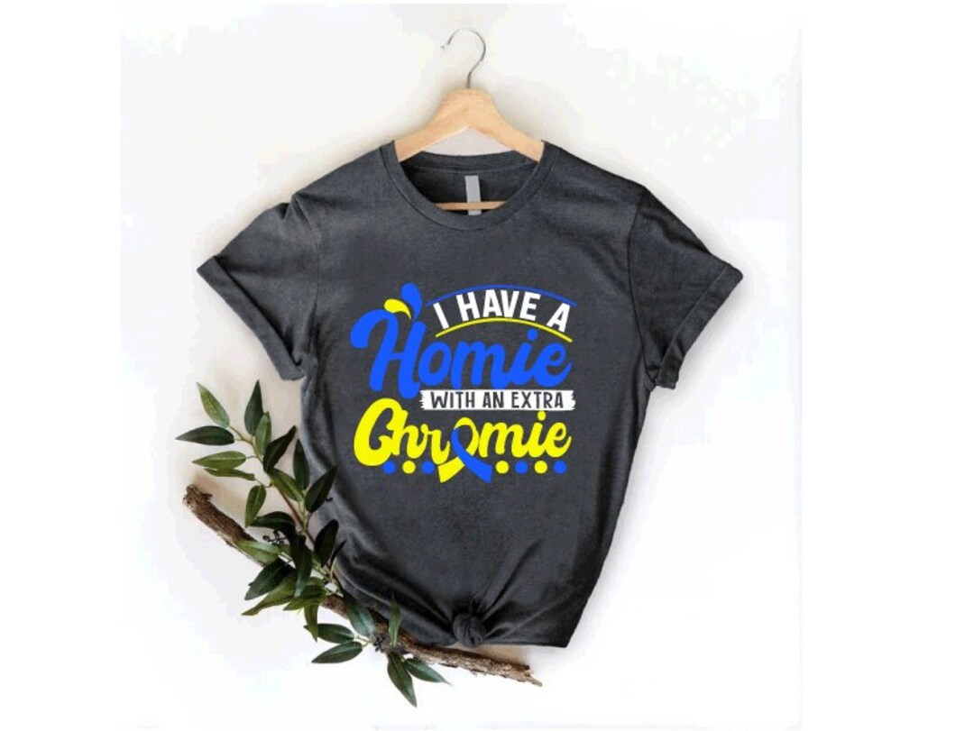 I Have A Homie With an Extra Chromie Tee, World Down Syndrome Day Shirt ...