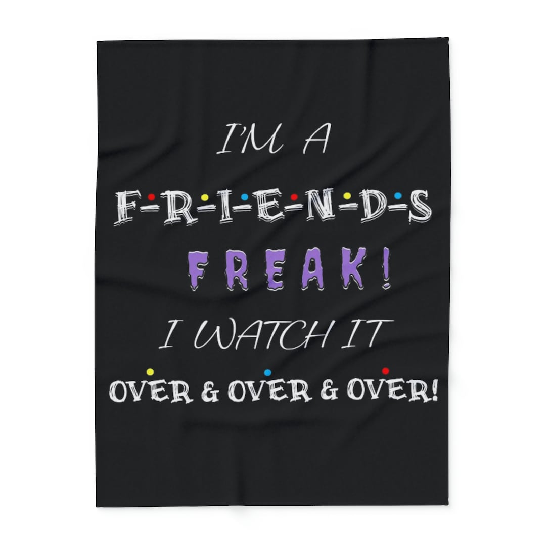 I'm a Friends Freak I Watch It Over and Over and Over Black Blanket ...
