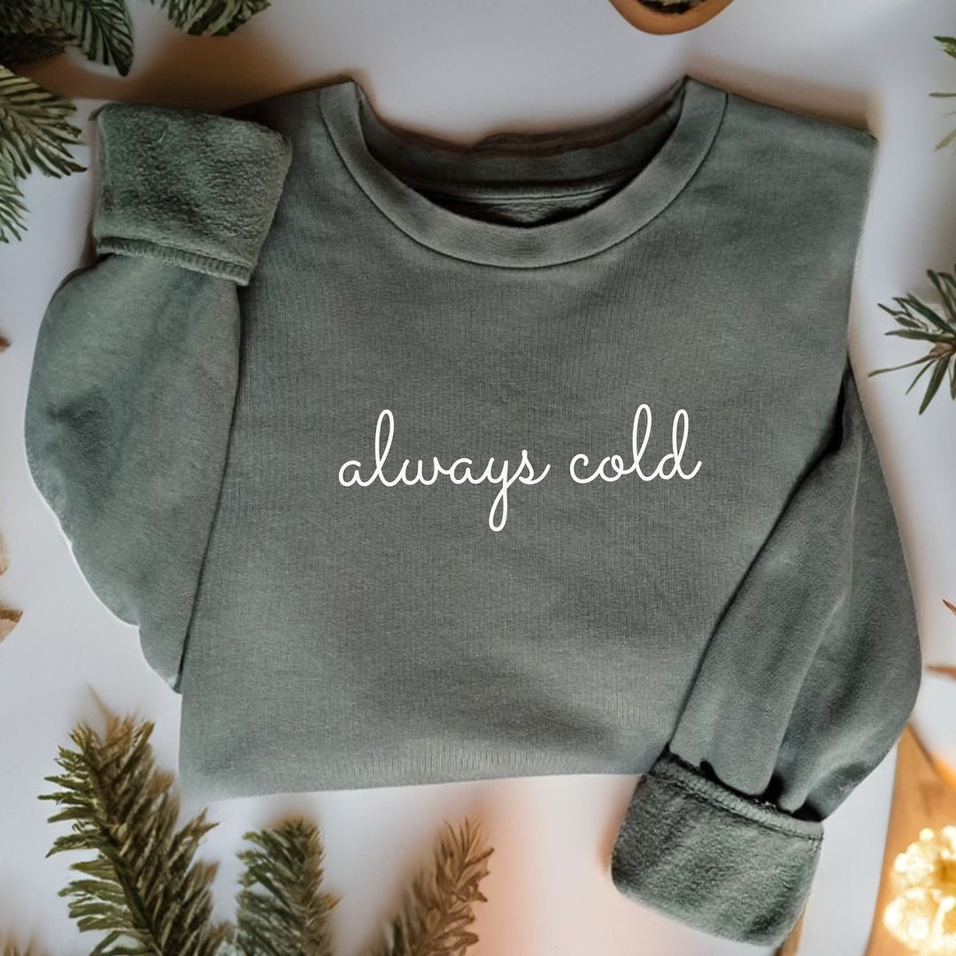 Always Cold Sweatshirt, Always Cold Shirt, Funny Always Cold Shirt, Yes ...