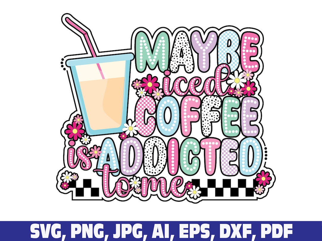 Maybe Iced Coffee is Addicted to Me Png Svg, Coffee Makes Me Nicer Svg ...