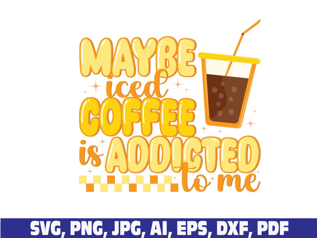 Maybe Iced Coffee is Addicted to Me Png Svg, Coffee Makes Me Nicer Svg ...