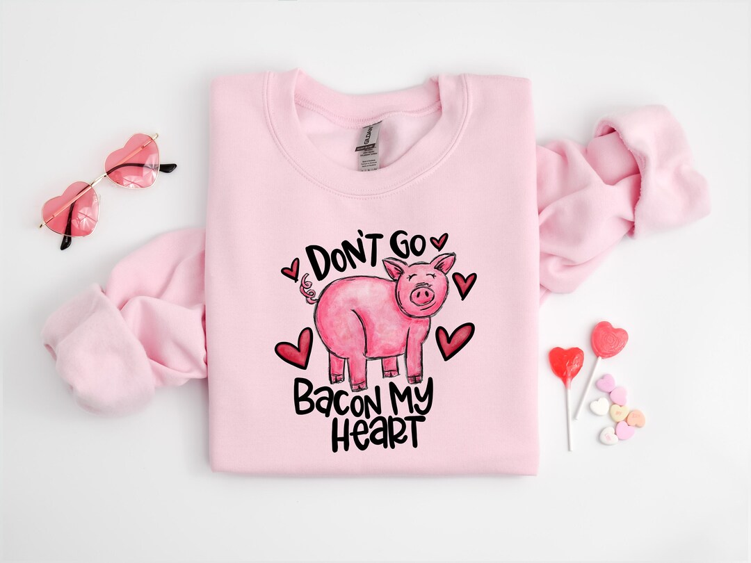 Don't Go Bacon My Heart Sweatshirt, Valentines Day Shirt, Funny ...