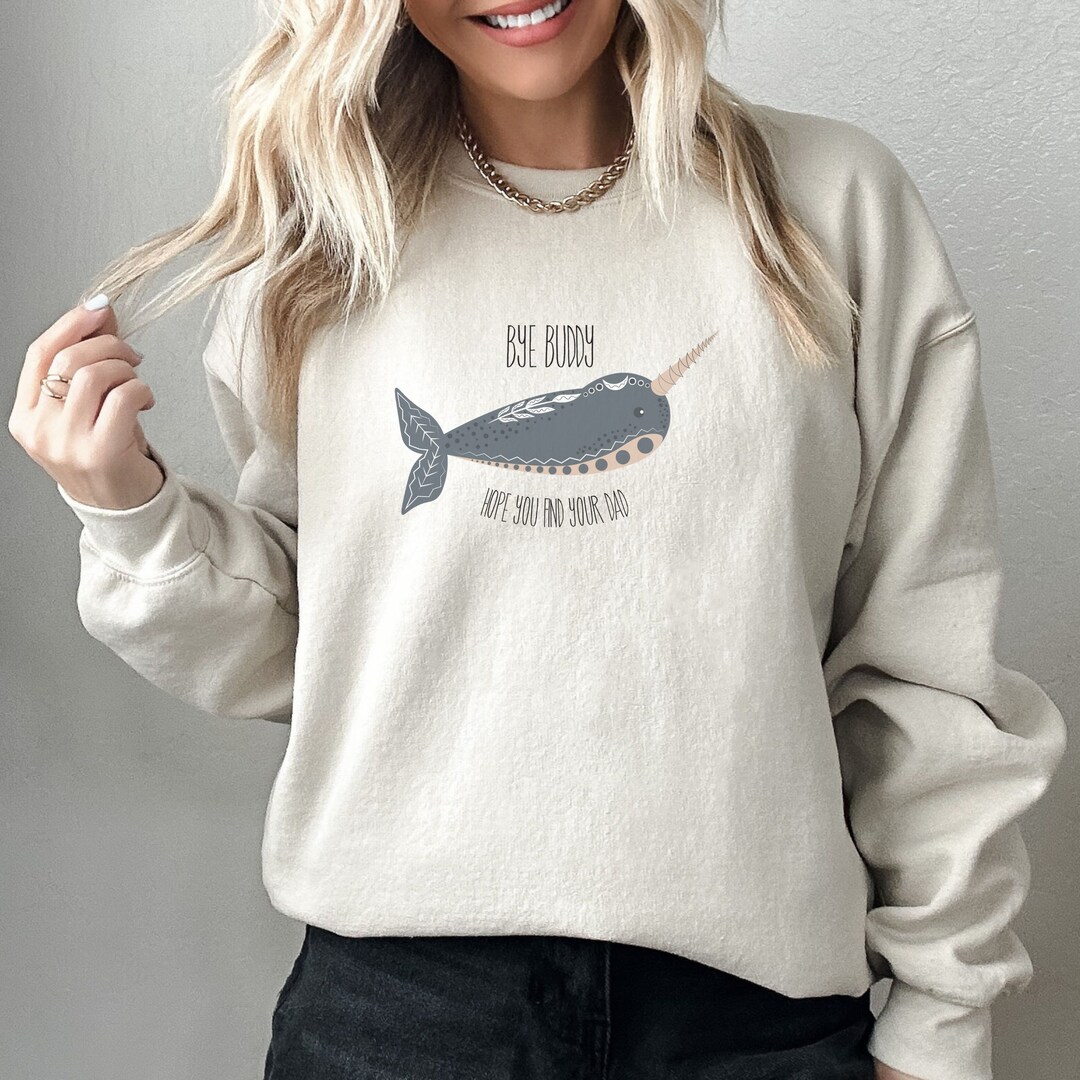 Narwhal Whale Sweatshirt Bye Buddy Sweatshirt I Hope You Find Your Dad ...