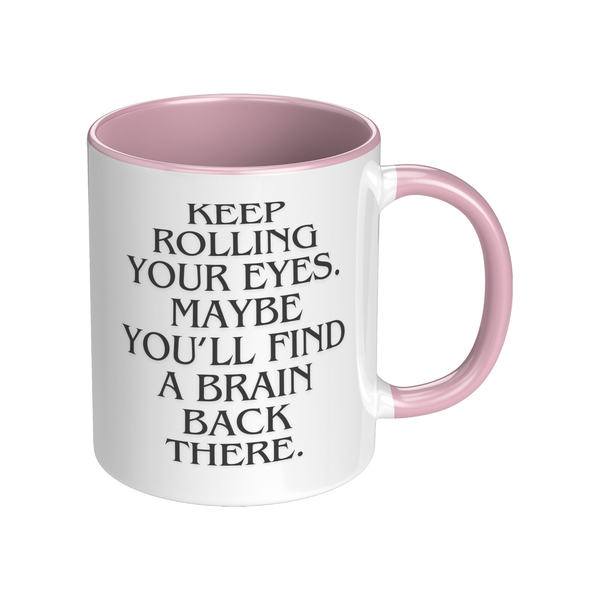 Keep Rolling Your Eyes. Maybe Youll Find a Brain Back There. Funny ...