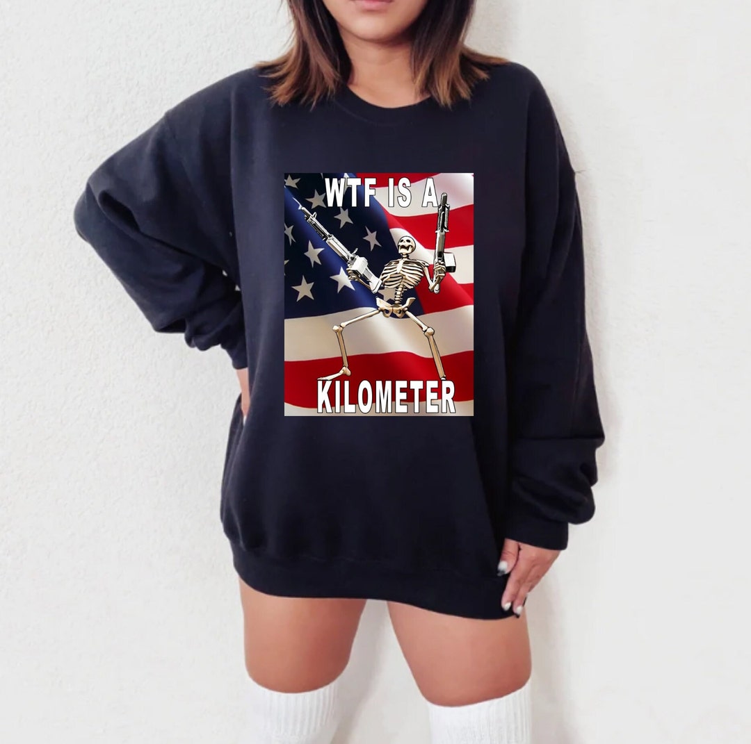 WTF is A Kilometer, July 4th Skeleton Funny Cringey USA Meme Sweatshirt ...