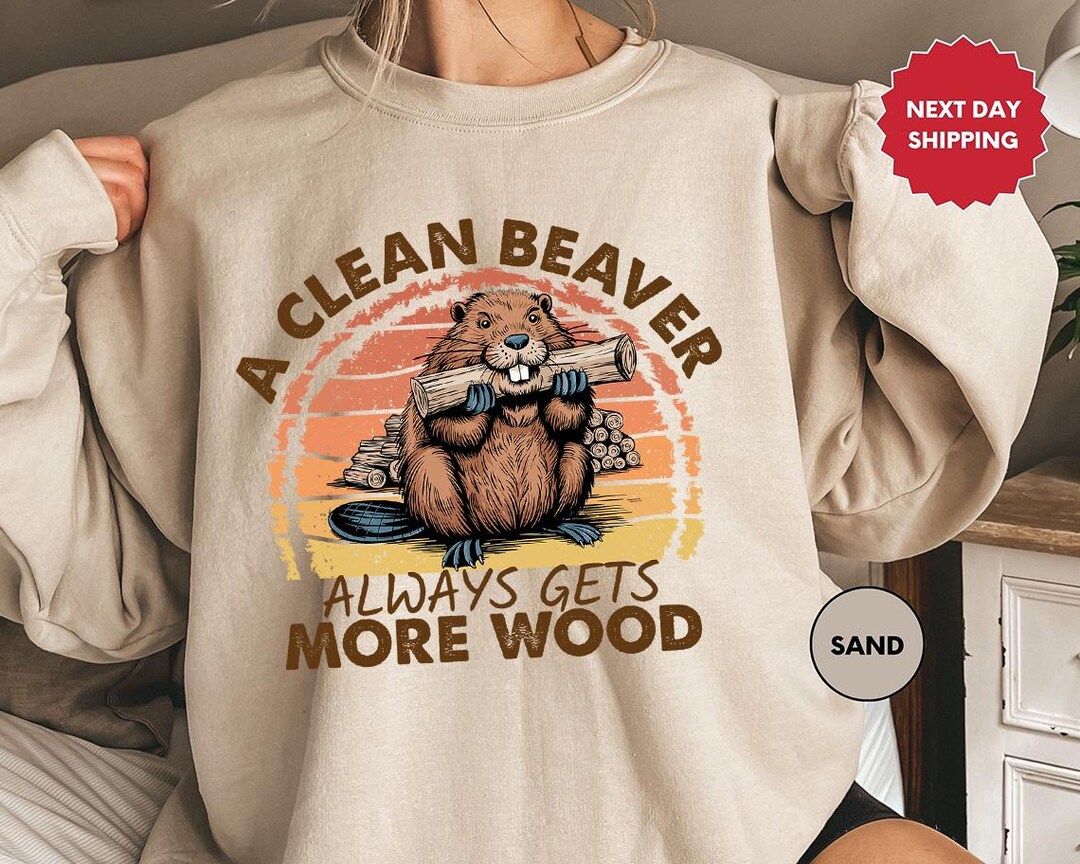 A Clean Beaver Always Gets More Wood Sweatshirt, Humor Tee, Adult Humor ...