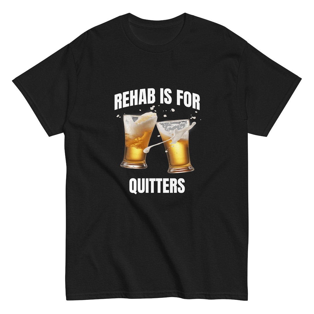 Rehab is for Quitters Funny Joke, Meme Shirt, Funny Gift Shirt ...