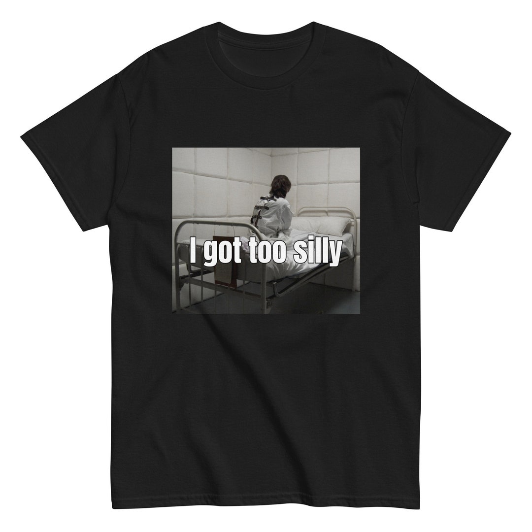 I Got Too Silly Funny Psychopath Mental Illness Hospital Meme Shirt - Etsy