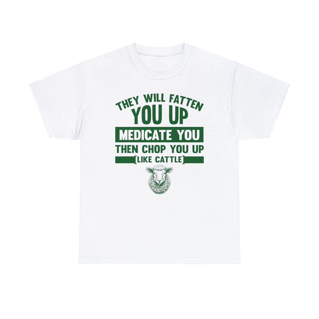 They Will Fatten You Up, Medicate You, Then Chop You up T-shirt Unisex ...