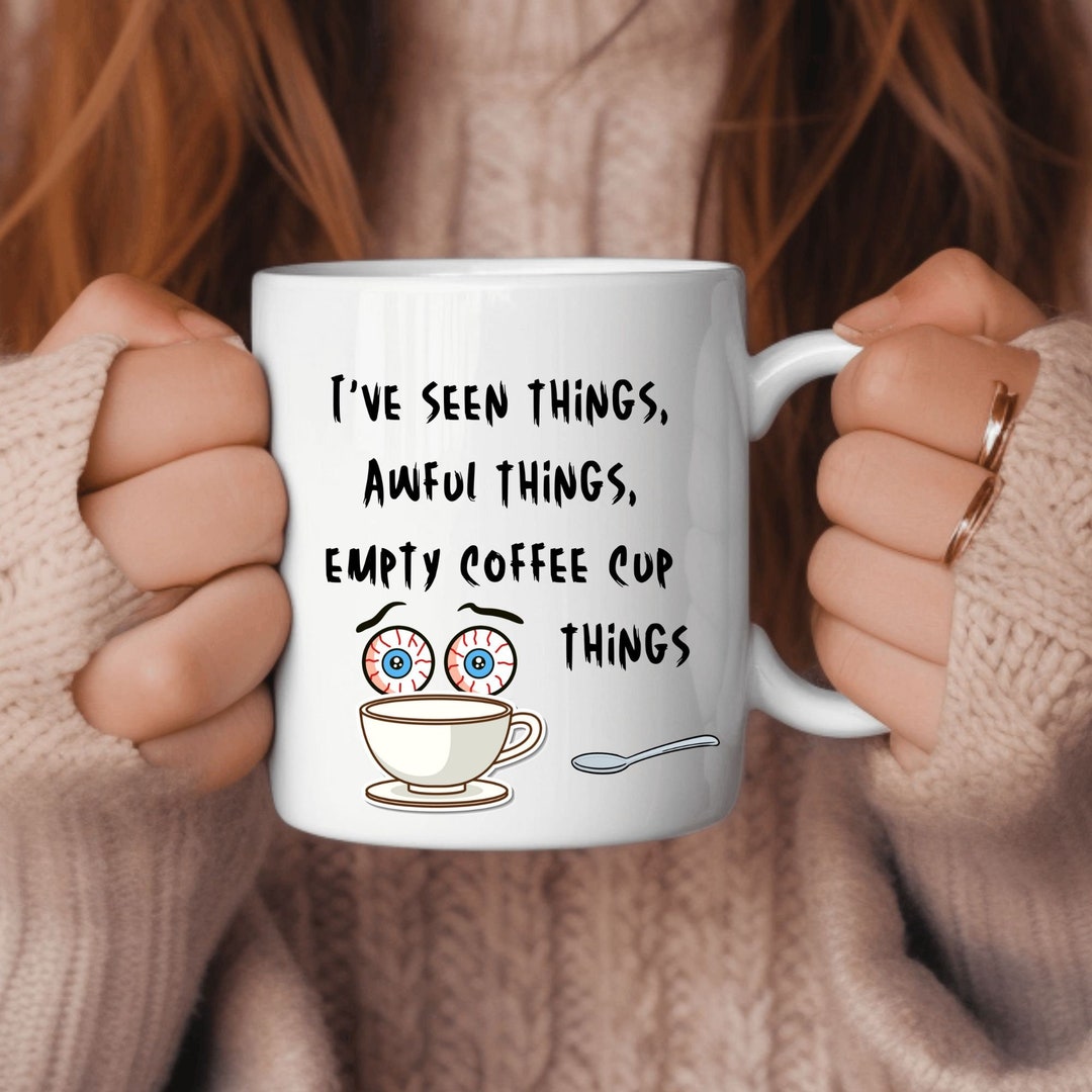 I've Seen Awful Things, Empty Coffee Cup, Funny Mugs, Sarcastic Mug ...