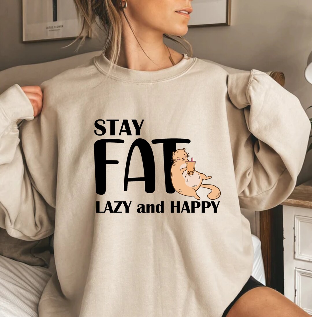 Stay Fat Lazy and Happy Shirt, Fat Cat Shirt, Funny Cat Sweatshirt, Fat ...