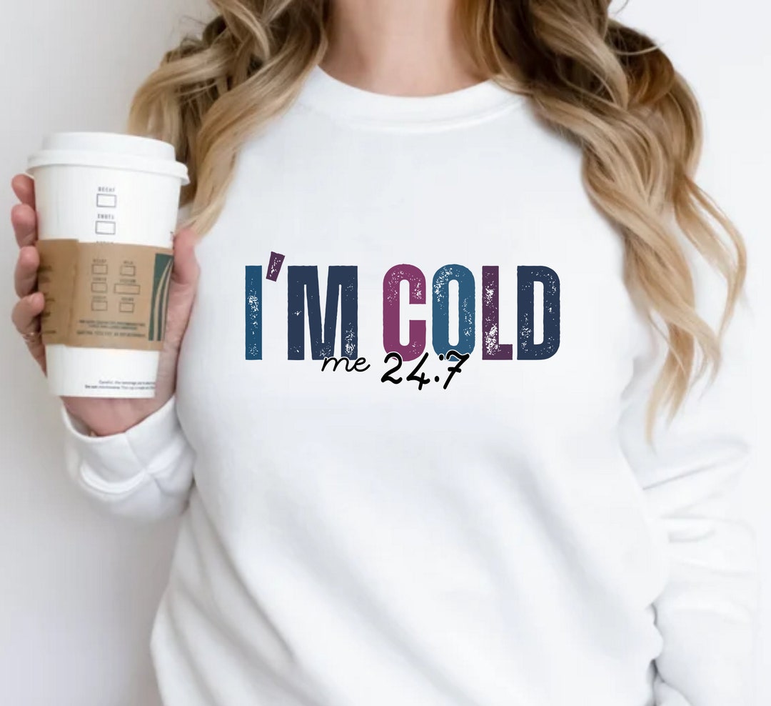I'm Cold Me 24:7 Sweatshirt, Freezing Cold Sweatshirt, Funny I'm Cold ...