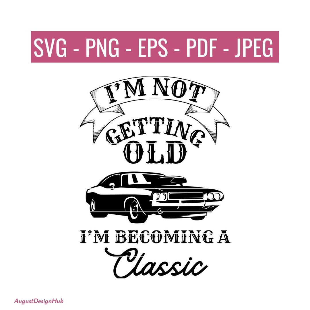 Im Not Old Im A Classic Svg Im Not Getting Older Im Becoming A Classic Svg Father T Svg