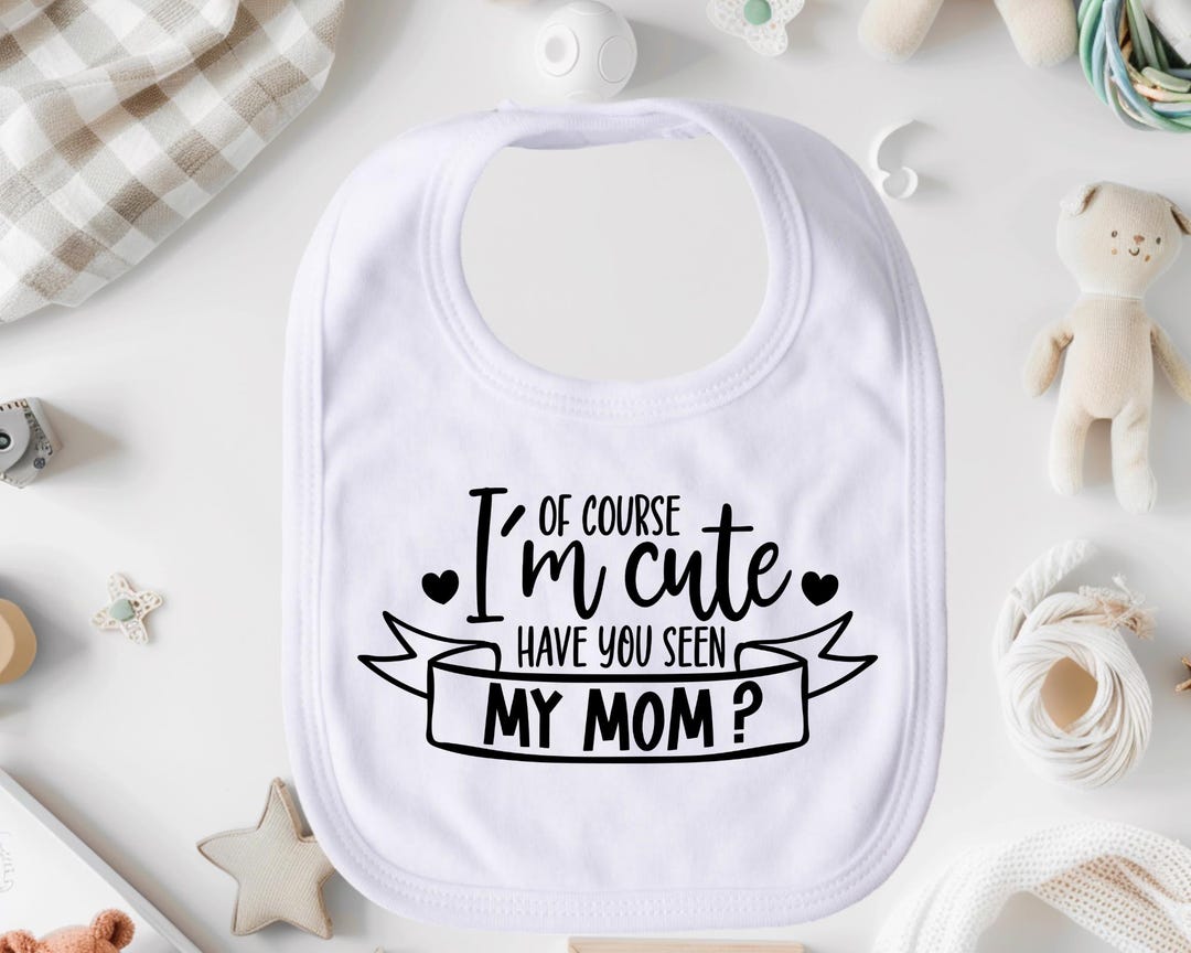 Of Course I'm Cute Have You Seen My Mom? Bib, Funny Baby Bib, Mom ...