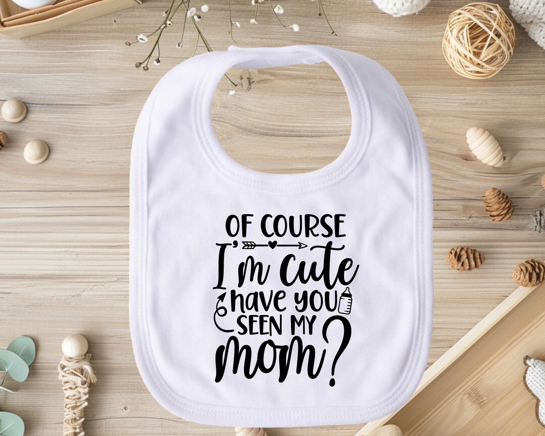 Of Course I'm Cute Have You Seen My Mom? Bib, Mom-inspired Baby Bib ...