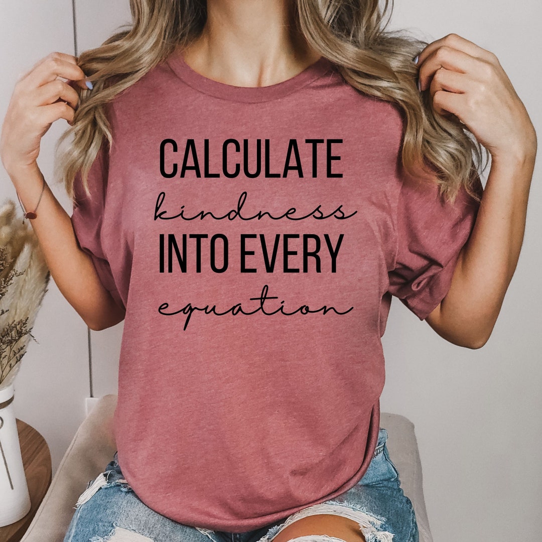 Calculate Kindness Into Every Equation Shirt, Math Teacher Shirt, Math ...